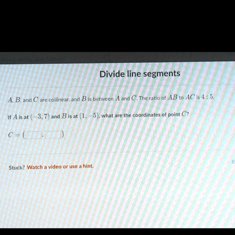 Divide line segments A, B, and C are collinear, and B is between A and C. The ratio of AB to AC ...