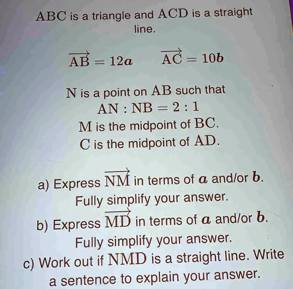 SOLVED: ABC is a triangle and ACD is a straight line AB 12a Ac = 10b Nis a point on AB such that ...
