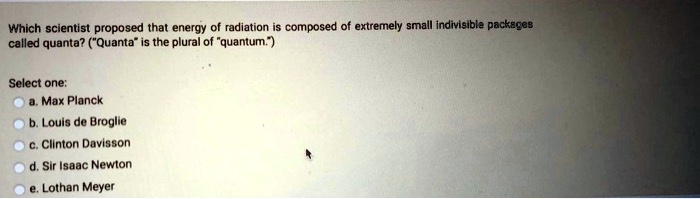 SOLVED:Which scientist proposed that energy of radiation composed of ...