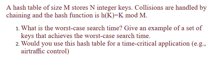 SOLVED: A hash table of size M stores N integer keys. Collisions are ... SOLVED: A hash table of size M stores N integer keys. Collisions are ...