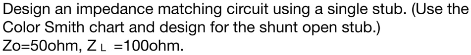 [GET ANSWER] Design an impedance matching circuit using a single stub. (Use the Color Smith ...