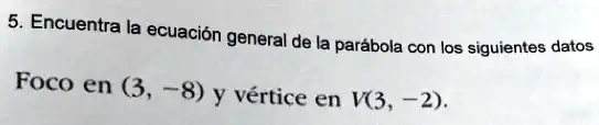 Encuentra la ecuaciÃ³n general de la parÃ¡bola con los siguientes datos ...