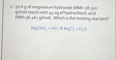 SOLVED: 2. 50.6 g of magnesium hydroxide ( MM=58.320 g / mol ) reacts with 45.0 g of ...