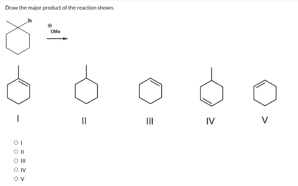 Draw the major product of the reaction shown. Br ? OMe I II III IV V O ...
