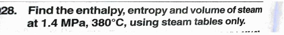 [GET ANSWER] 28. Find the enthalpy, entropy and volume of steam at 1.4 MPa, 380°C, using steam ...