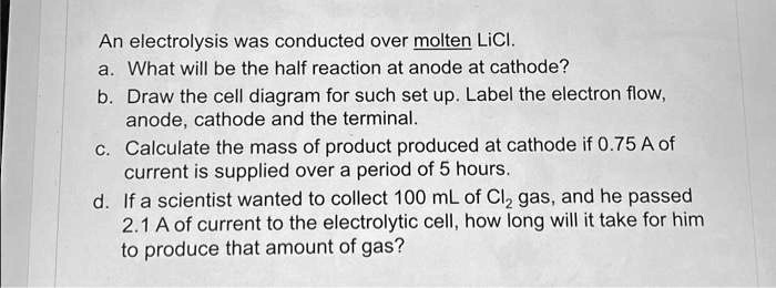 An electrolysis was conducted over molten LiCI. a. What will be the ...