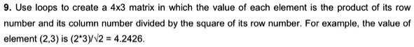 please solve by matlab 9use loops to create a 4x3 matrix in which the ...
