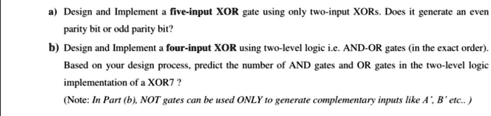 SOLVED: a) Design and Implement a five-input XOR gate using only two-input XORs. Does it ...