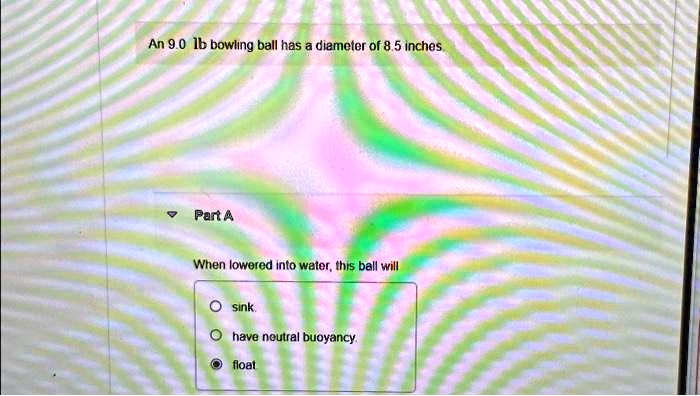 An 9.0 lb bowling ball has a diameter of 8.5 inches. Part A When ...