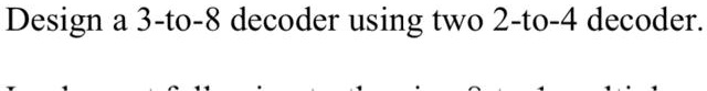 [GET ANSWER] Design a 3-to-8 decoder using two 2-to-4 decoder.