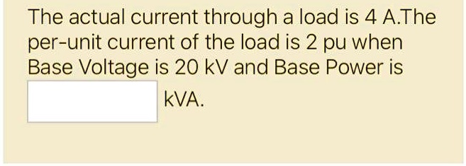 SOLVED: The actual current through a load is 4 A. The per-unit current of the load is 2 pu when ...