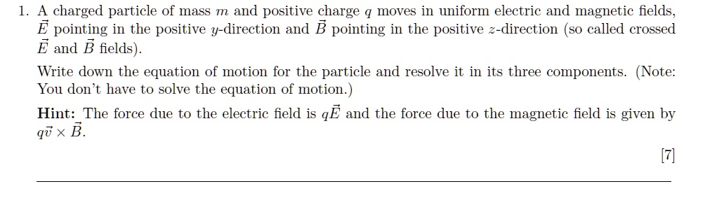 SOLVED: A charged particle of mass and positive charge q moves in uniform electric and magnetic ...