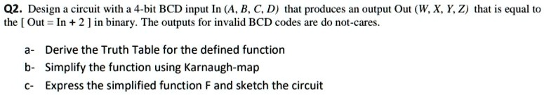 Solved Q2 Design A Circuit With A 4 Bit Bcd Input In A B C D That Produces An Output Out W 6296