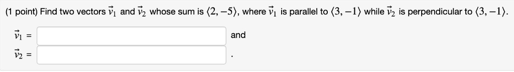 SOLVED: point) Find two vectors V1 and Vz whose sum is (2, S) , where V1 parallel to (3, 1 ...