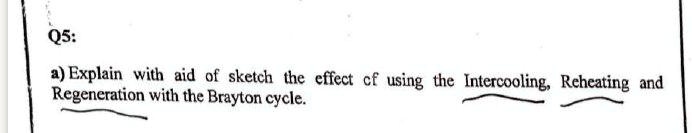 Q5: a) Explain with aid of sketch the effect of using the Intercooling, Reheating and ...