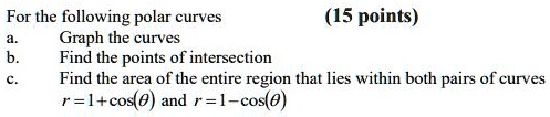 SOLVED:For the following polar curves (15 points) Graph the curves Find the points of ...
