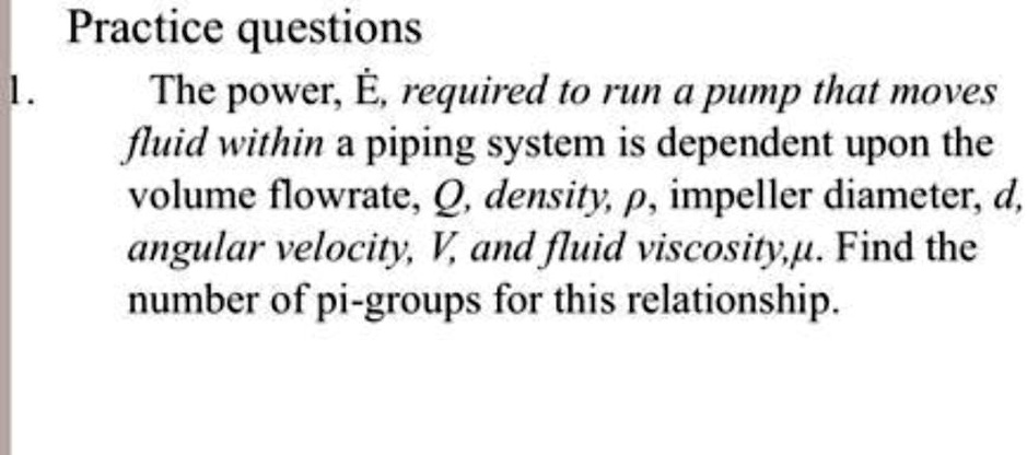 1. Practice questions The power, É, required to run a pump that moves ...
