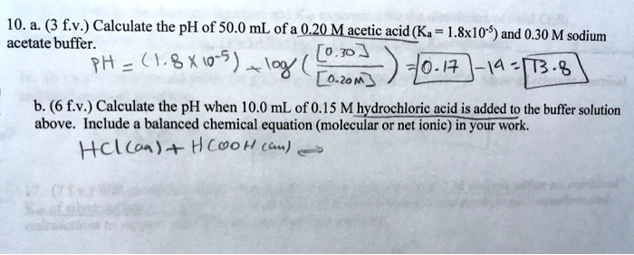 SOLVED:10.a ( fv) Calculate the pH of 50.0 mL ofa 0.20 Macetic acid(K. = 1.8x10-) and 0.30 M ...