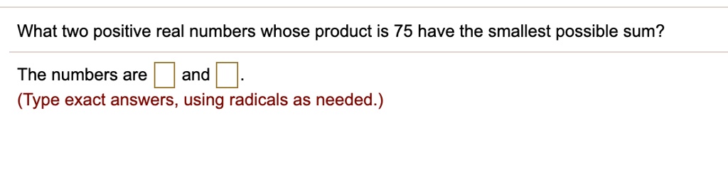SOLVED: What two positive real numbers whose product is 75 have the smallest possible sum? The ...