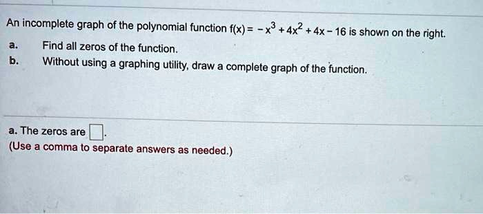 SOLVED: An incomplete graph of the polynomial function f(x) 4x - 16 is shown on the right: Find ...