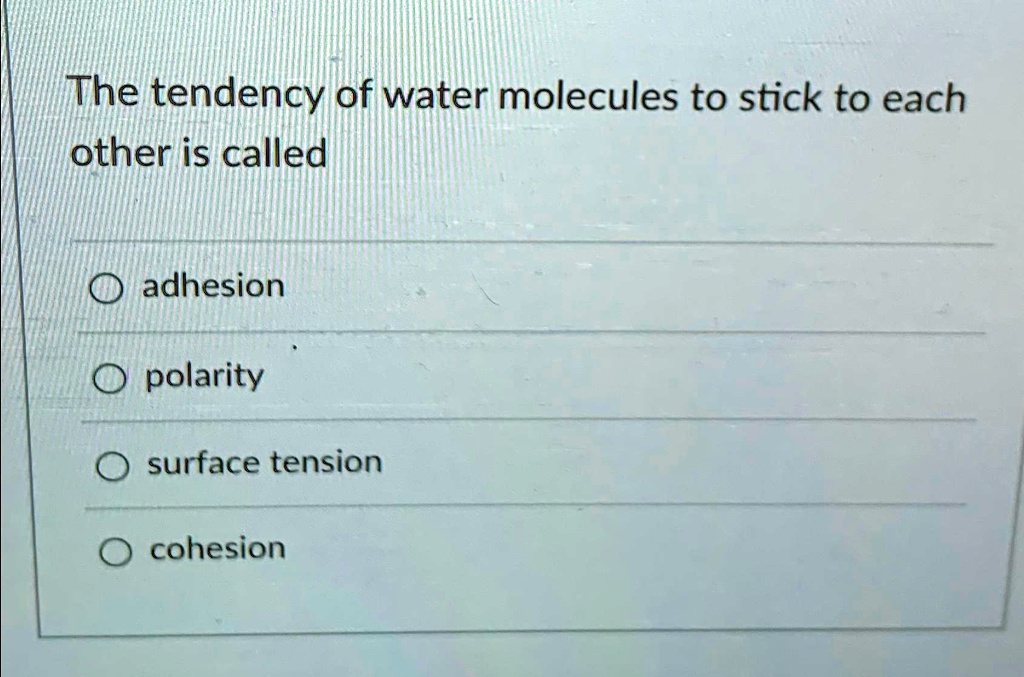 SOLVED: The tendency of water molecules to stick to each other is ...