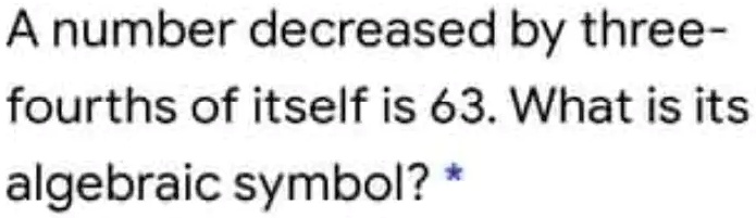 A number decreased by three - fourths of itself is 63. What is its ...