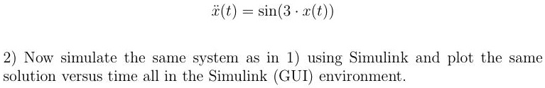 ẍ(t) = sin(3 ·x(t)) 2) Now simulate the same system as in 1) using Simulink and plot the same ...