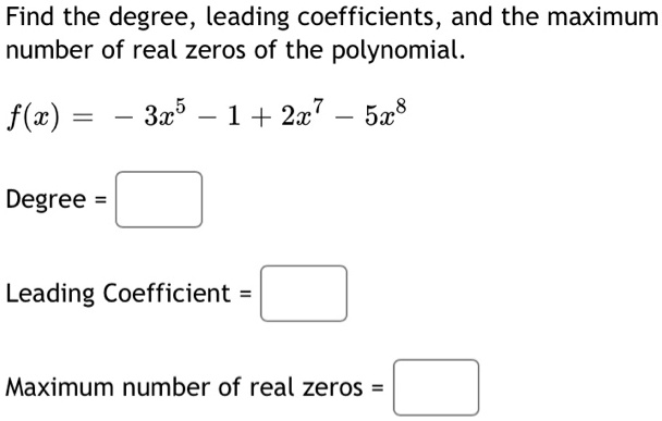 SOLVED: Find the degree, leading coefficients, and the maximum number of real zeros of the ...