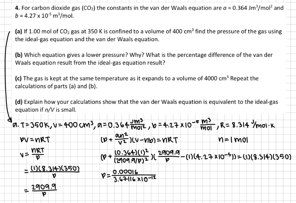 for carbon dioxide gas co2 the constants in the van der waals equation are a 0364 jm3mol2 and b ...
