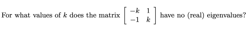 SOLVED: k -1 k have no (real) eigenvalues? For what values of k does the matrix