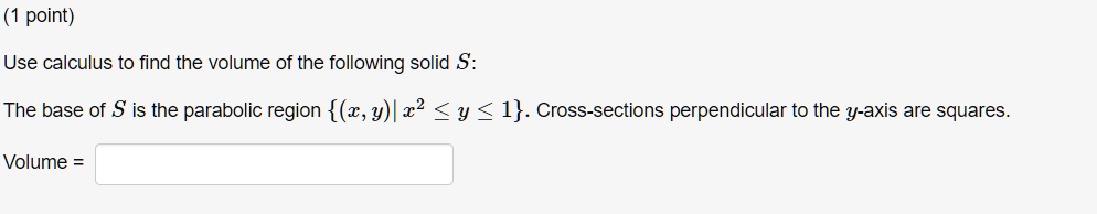 point use calculus to find the volume of the following solid s the base of s is the parabolic ...