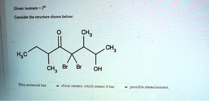 SOLVED: Given: isomers Consider the structure shown below: H;c CH3 Br Br OH This molecule has ...