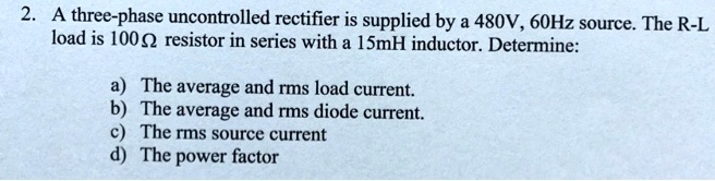 SOLVED: A three-phase uncontrolled rectifier is supplied by a 480V, 60Hz source. The R-L load is ...