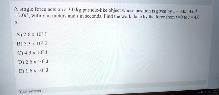 SOLVED: A single force acts on a 3.0 kg particle-like object whose position is given by x = 3.0r ...
