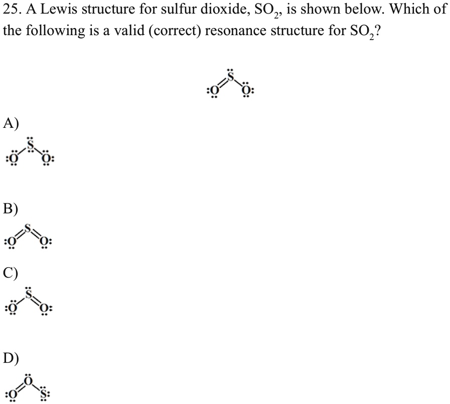 25. A Lewis structure for sulfur dioxide, SO2, is shown below. Which of the following is a valid ...