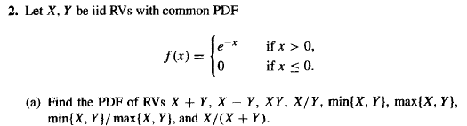 2. Let X, Y be iid RVs with common PDF f(x)={ e^-x if x>0, 0 if x ≤ 0 . . (a) Find the PDF of ...