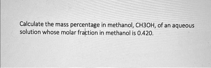 SOLVED: Calculate the mass percentage in methanol, CHBOH, of an aqueous ...