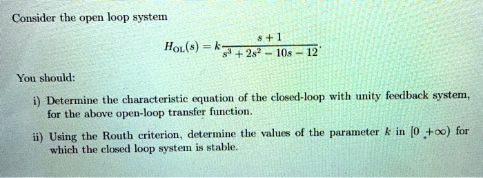 SOLVED: Consider the open-loop system: s + 1 = k(3s^2 + 2s - 10)/(s + 12) You should: i ...