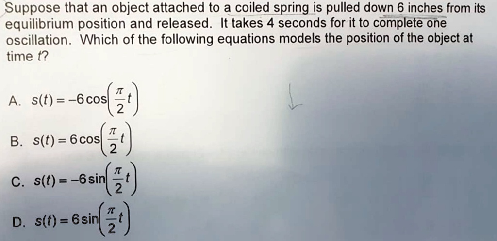 SOLVED: Suppose that an object attached to a coiled spring is pulled down 6 inches from its ...
