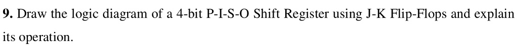 9. Draw the logic diagram of a 4-bit P-I-S-O Shift Register...
