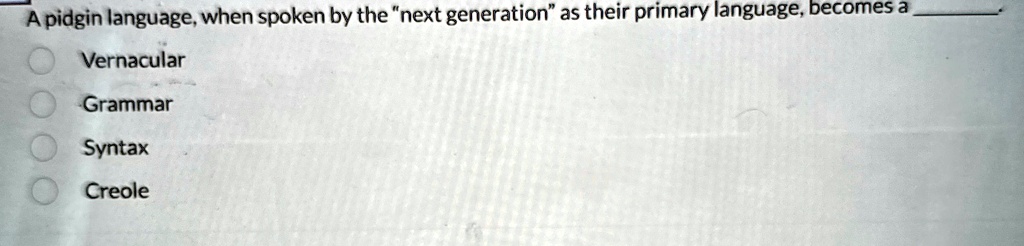 a pidgin language when spoken by the next generation as their primary language becomes a ...
