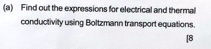 [GET ANSWER] a find out the expressions for electrical and thermal conductivity using boltzmann ...