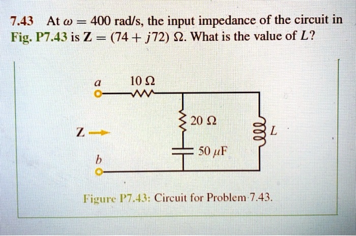 VIDEO solution: 7.43At = 400 rad/s, the input impedance of the circuit in Fig. P7.43 is Z74 ...