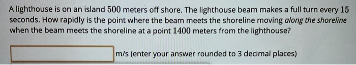 A lighthouse is on an island 500 meters off shore the...