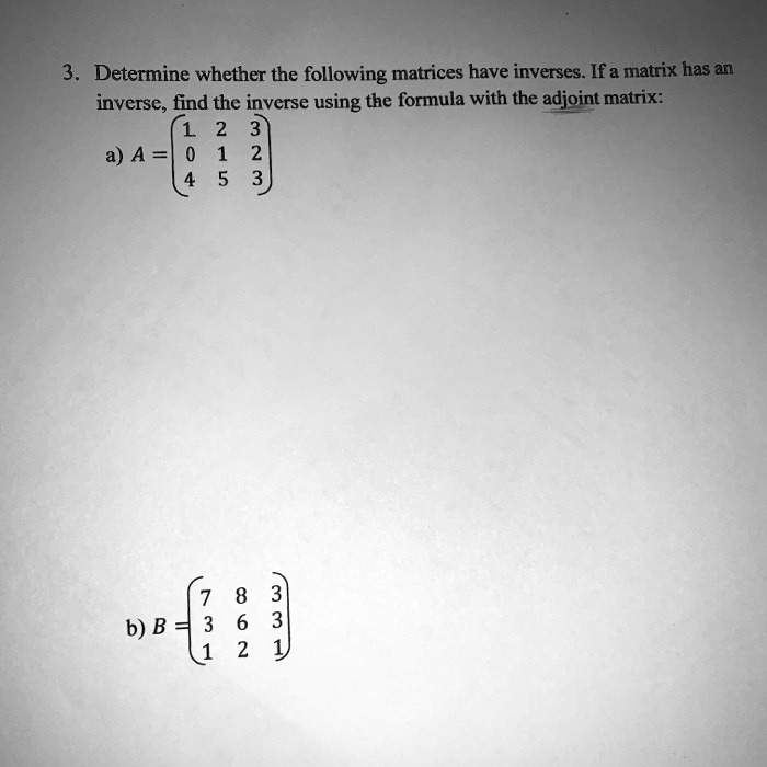 SOLVED: Determine whether the following matrices have inverses: If a matrix has an inverse, find ...