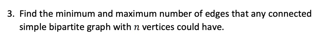 SOLVED: 3 Find the minimum and maximum number of edges that any connected simple bipartite graph ...