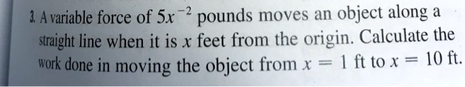 SOLVED: A variable force of Sx pounds moves an object along a straight line when it is x feet ...