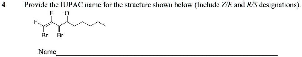 4 Provide the IUPAC name for the structure shown below (Include Z/E and R/S designations). F O F ...