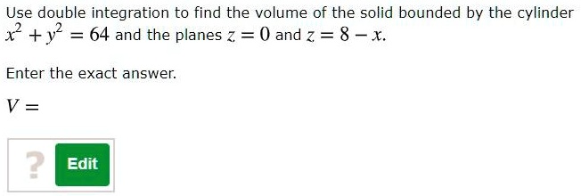 SOLVED: Use double integration to find the volume of the solid bounded by the cylinder x2 +y2 64 ...