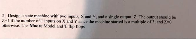 SOLVED: Design a state machine with two inputs, X and Y, and a single output, Z. The output ...